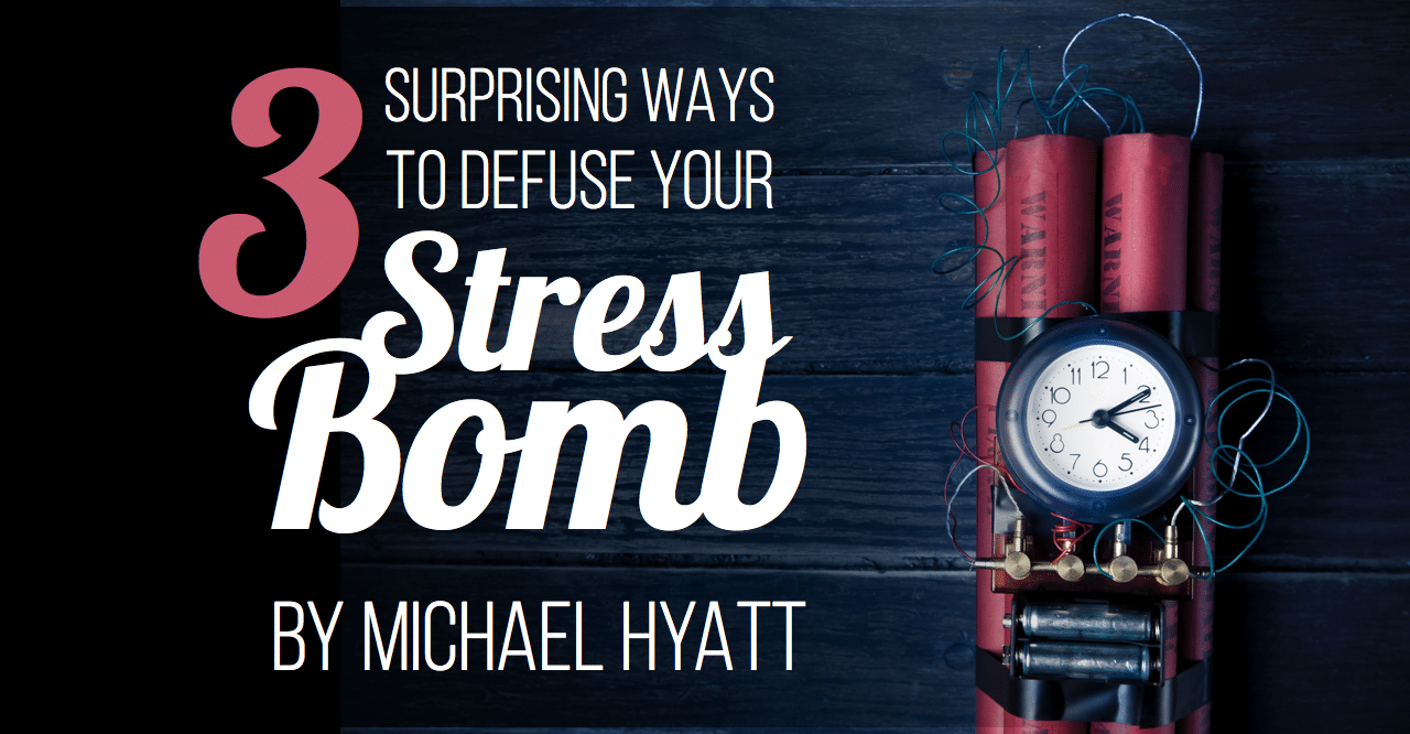 3 Surprising Ways to Defuse Your Stress Bomb - Michael Hyatt
